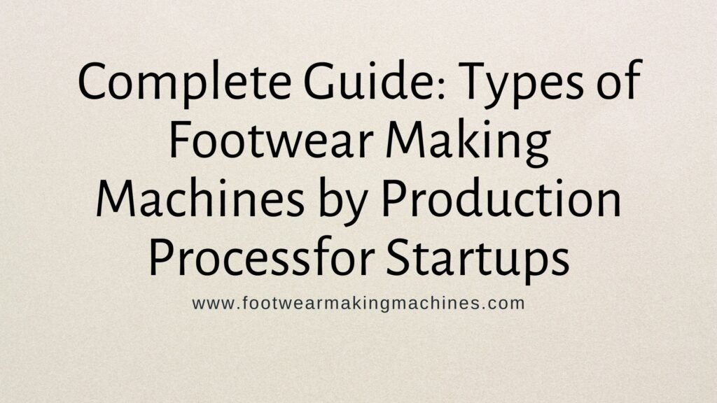 Complete Guide: Types of Footwear Making Machines
